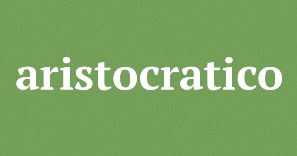 aristocratico sinonimi, aristocratico contrari :: Sinonimi - Contrari