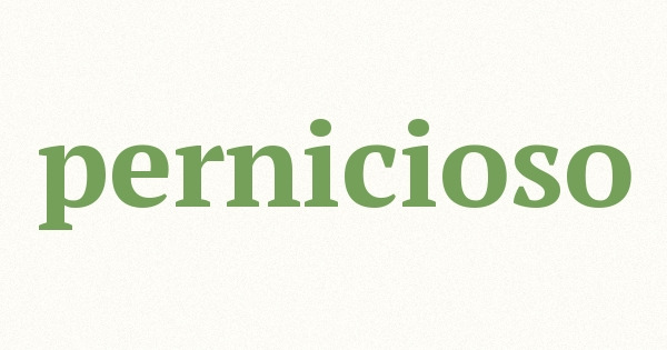 pernicioso sinonimi, pernicioso contrari :: Sinonimi - Contrari
